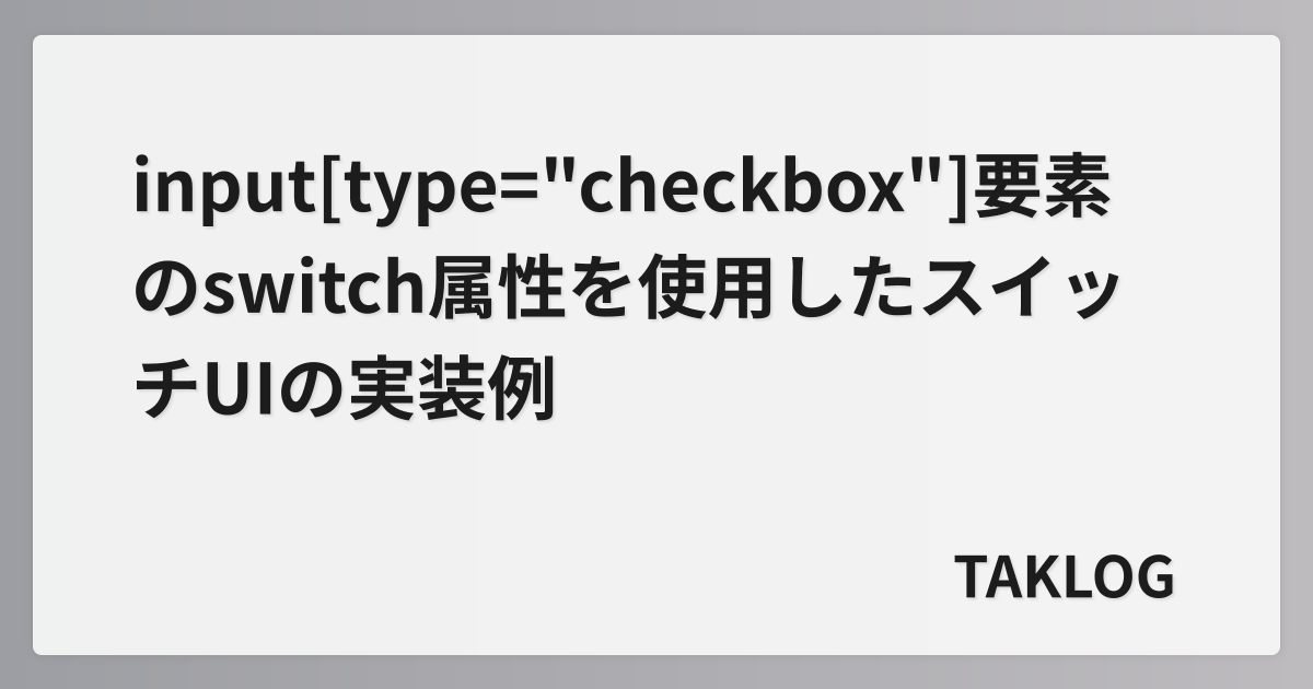 input[type="checkbox"]要素のswitch属性を使用したスイッチUIの実装例 – TAKLOG