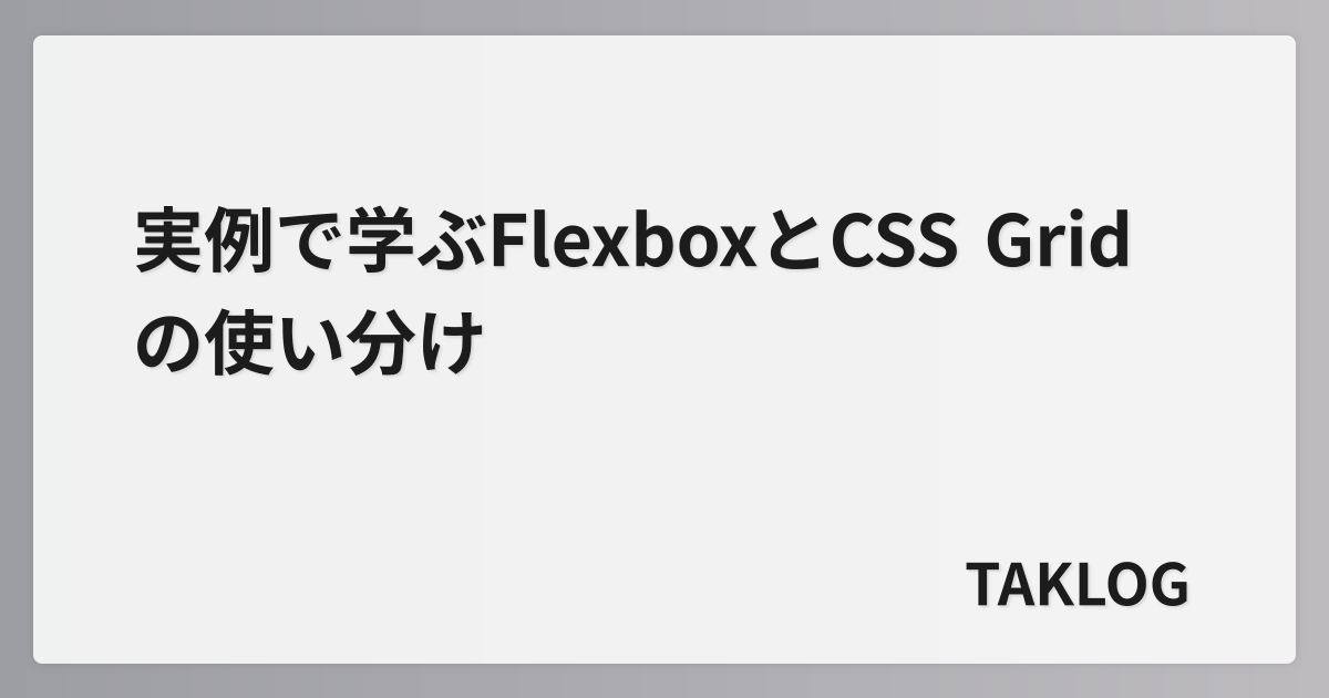 実例で学ぶFlexboxとCSS Gridの使い分け – TAKLOG