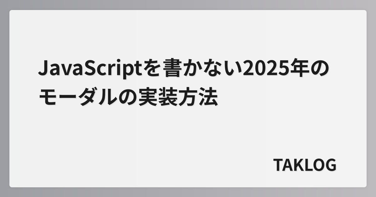 [B! css] JavaScriptを書かない2025年のモーダルの実装方法 – TAKLOG