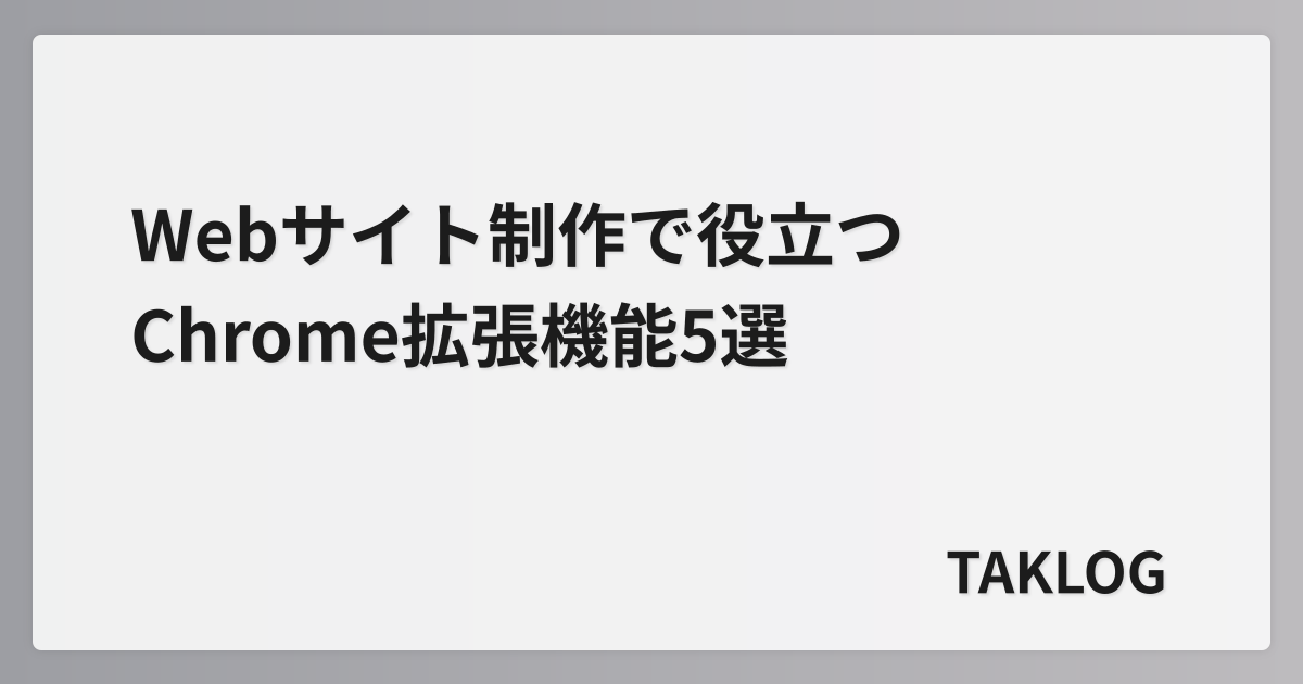 Webサイト制作で役立つChrome拡張機能5選 – TAKLOG