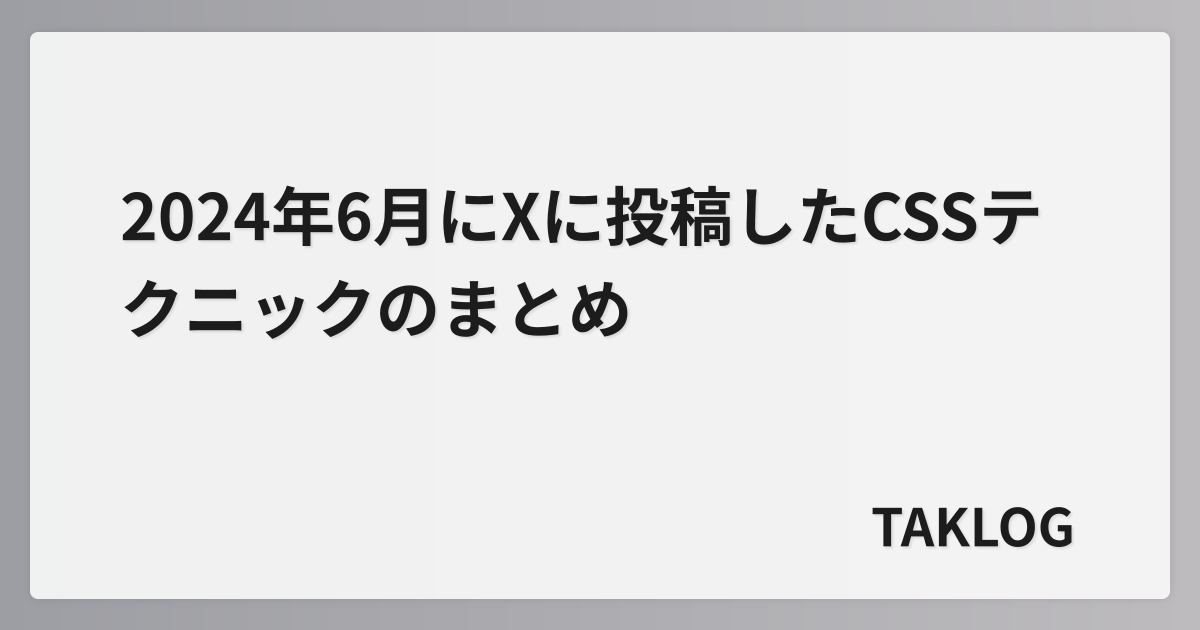 [B! css] 2024年6月にXに投稿したCSSテクニックのまとめ – TAKLOG